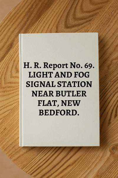 20186. H. R. Report No. 69. LIGHT AND FOG SIGNAL STATION NEAR BUTLER FLAT, NEW BEDFORD ...